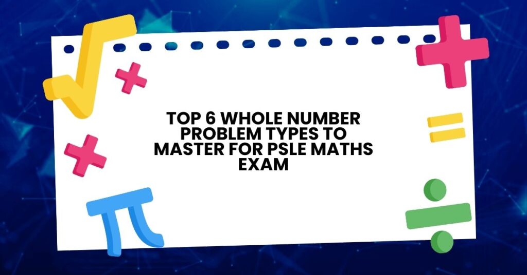 Top 6 Whole Number Problem Types to Master for PSLE Maths Exam